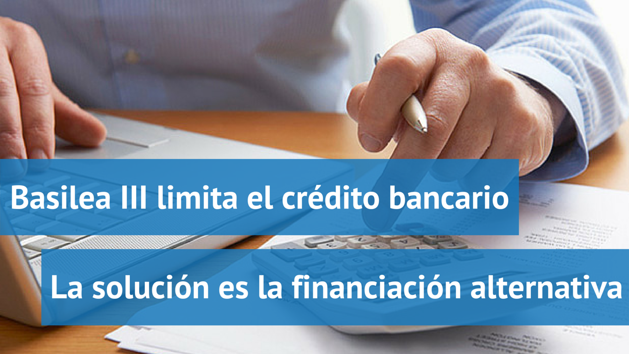 Basilea III limita el crédito bancario. La solución es la financiación ...